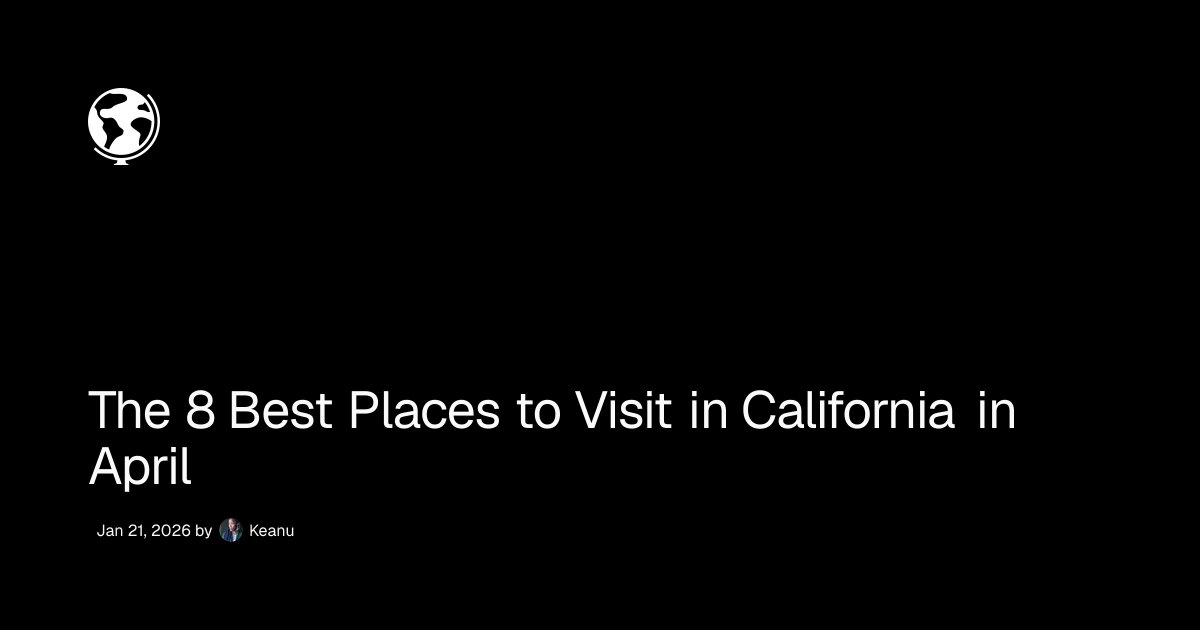 The 8 Best Places to Visit in California in April | Wander